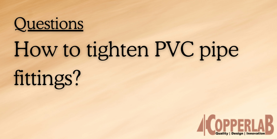 How to tighten PVC pipe fittings? | Copperlab